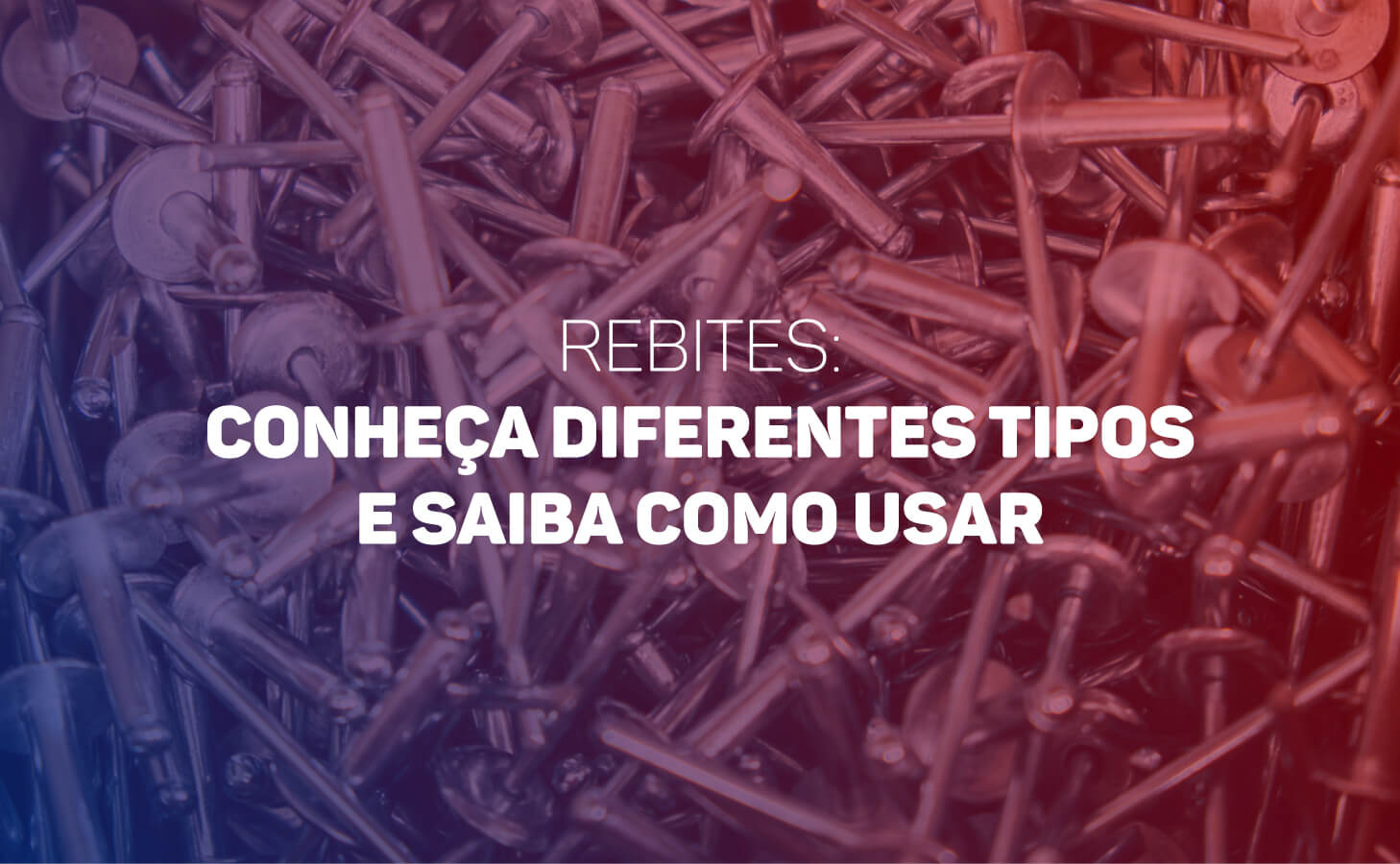 Tipos de rebites: conheça todos e onde usar!